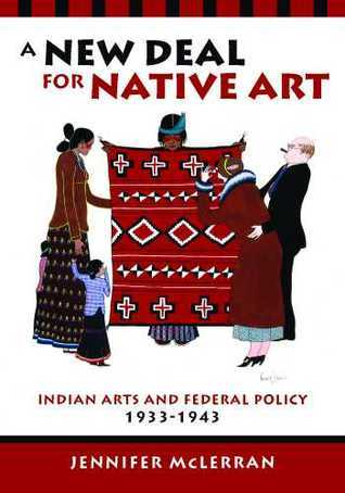 A New Deal for Native Art: Indian Arts and Federal Policy, 1933-1943 by ...