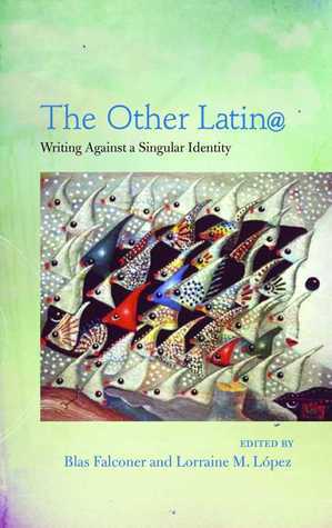 The Other Latin@: Writing Against a Singular Identity by Blas Falconer ...