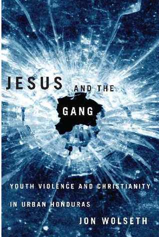 Jesus and the Gang: Youth Violence and Christianity in Urban Honduras ...
