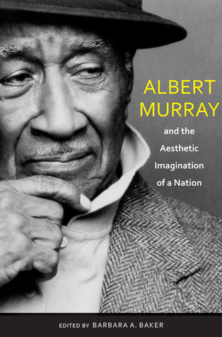 Albert Murray and the Aesthetic Imagination of a Nation by Barbara A ...