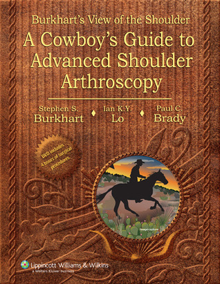 Burkhart's View of the Shoulder: A Cowboy's Guide to Advanced Shoulder ...