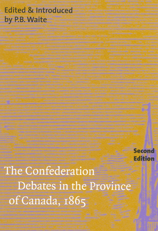 The Confederation Debates in the Province of Canada, 1865 (Volume 206 ...
