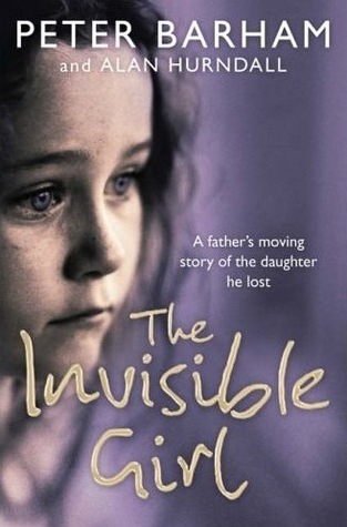 The Invisible Girl: A Father’s Heart-breaking Story of the Daughter He ...