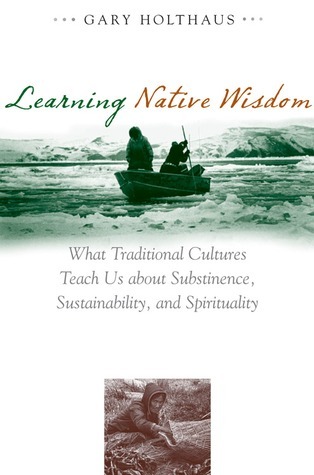 Learning Native Wisdom: What Traditional Cultures Teach Us about Subsistence, Sustainability ...