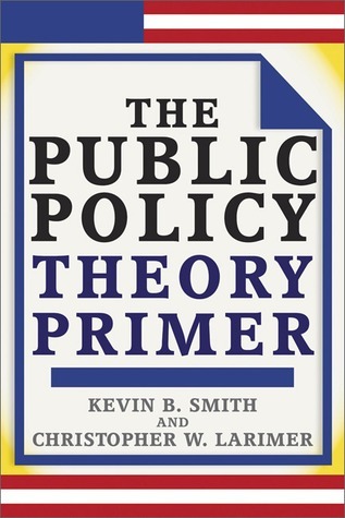 The Public Policy Theory Primer by Kevin B. Smith | Goodreads