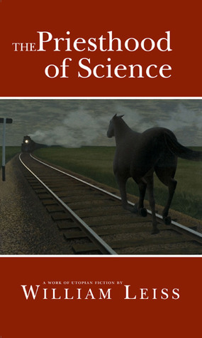 The Priesthood of Science: A Work of Utopian Fiction by William Leiss ...