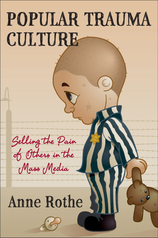 Popular Trauma Culture: Selling the Pain of Others in the Mass Media by ...