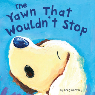 The Yawn That Wouldn't Stop by Greg Gormley | Goodreads