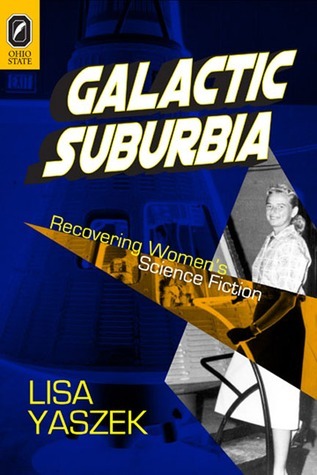 Galactic Suburbia: Recovering Women’s Science Fiction by Lisa Yaszek ...