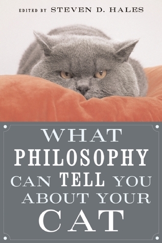 What Philosophy Can Tell You about Your Cat by Steven D. Hales | Goodreads