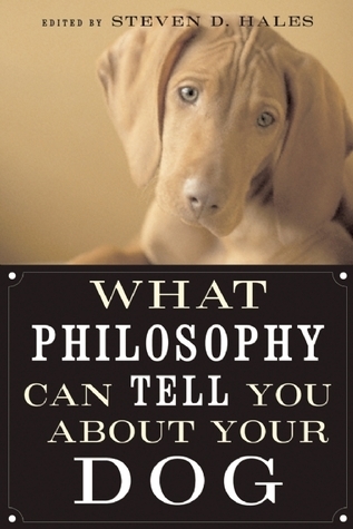 What Philosophy Can Tell You about Your Dog by Steven D. Hales | Goodreads