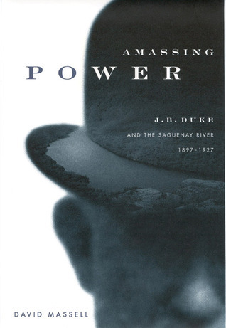 Amassing Power: J. B. Duke and the Saguenay River, 1897-1927 by David ...
