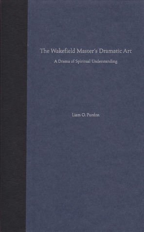 The Wakefield Master's Dramatic Art: A Drama of Spiritual Understanding ...