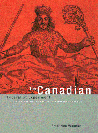 The Canadian Federalist Experiment: From Defiant Monarchy to Reluctant ...