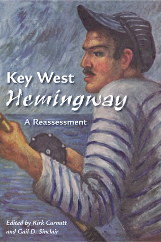 Key West Hemingway: A Reassessment by Kirk Curnutt | Goodreads