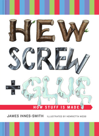 Hew, Screw, and Glue: How Stuff Is Made by James Innes-Smith | Goodreads