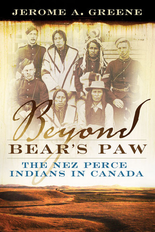 Beyond Bear's Paw: The Nez Perce Indians in Canada by Jerome A. Greene ...