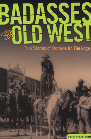 Badasses of the Old West: True Stories Of Outlaws On The Edge by Erin H ...