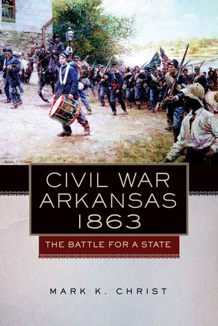 Civil War Arkansas, 1863: The Battle for a State (Volume 23) by Mark K ...