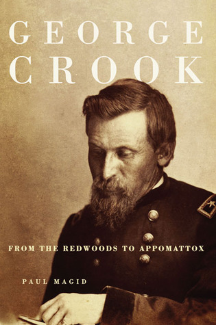 George Crook: From the Redwoods to Appomattox by Paul Magid | Goodreads