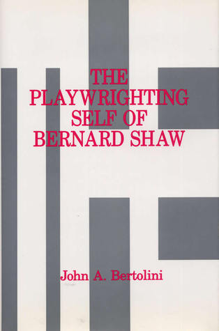 The Playwrighting Self of Bernard Shaw by John A. Bertolini | Goodreads