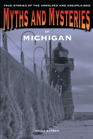 Myths and Mysteries of Michigan: True Stories Of The Unsolved And ...