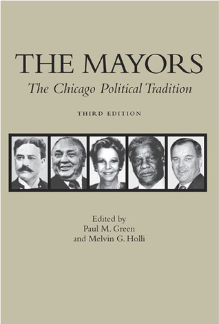 The Mayors: The Chicago Political Tradition by Paul M. Green | Goodreads