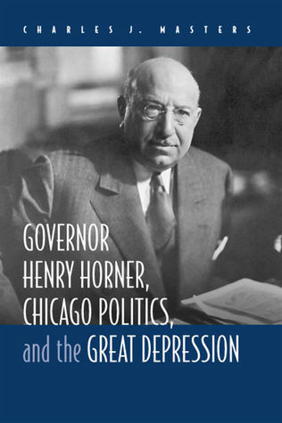 Governor Henry Horner, Chicago Politics, and the Great Depression by ...