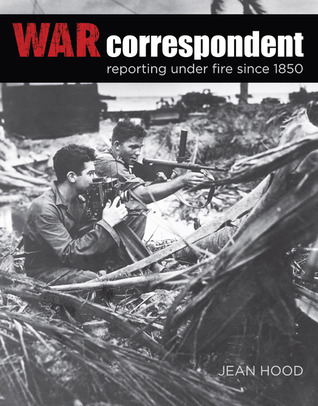 War Correspondent: Reporting Under Fire Since 1850 by Jean Hood | Goodreads