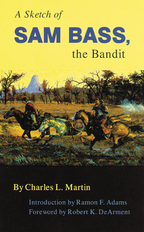 A Sketch of Sam Bass, the Bandit by Charles L. Martin | Goodreads