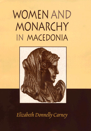 Women and Monarchy in Macedonia by Elizabeth Donnelly Carney | Goodreads