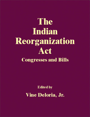 The Indian Reorganization Act: Congresses and Bills by Vine Deloria Jr ...