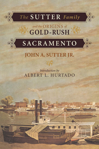 The Sutter Family and the Origins of Gold Rush Sacramento by Sutter ...