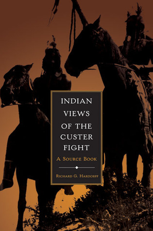 Indian Views of the Custer Fight: A Source Book by Richard G. Hardorff | Goodreads