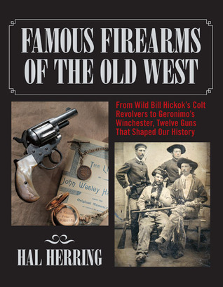 Famous Firearms of the Old West: From Wild Bill Hickok's Colt Revolvers ...