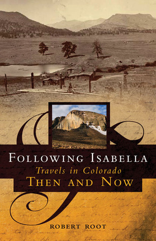 Following Isabella: Travels in Colorado Then and Now by Robert L. Root ...