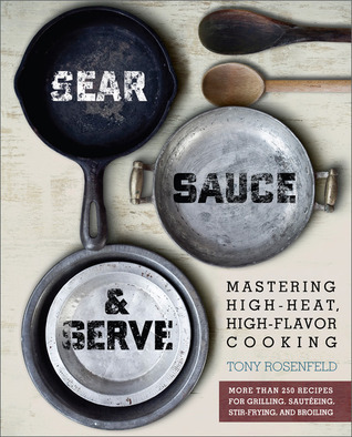 Sear, Sauce, and Serve: Mastering High-Heat, High-Flavor Cooking by ...