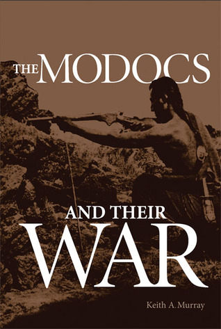 The Modocs and Their War by Keith A. Murray | Goodreads