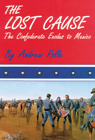 The Lost Cause: The Confederate Exodus to Mexico by Andrew F. Rolle ...