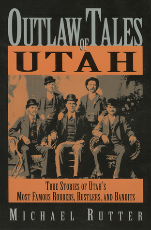 Outlaw Tales of Utah: True Stories of Utah's Most Famous Rustlers ...