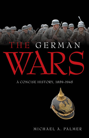 The German Wars: A Concise History, 1859-1945 by Michael A. Palmer ...