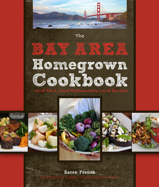The Bay Area Homegrown Cookbook: Local Food, Local Restaurants, Local ...