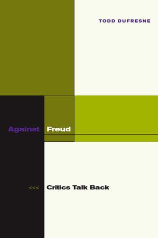 Against Freud: Critics Talk Back by Todd Dufresne | Goodreads