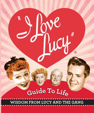 The I Love Lucy Guide To Life: Wisdom From Lucy And The Gang by Lucie ...