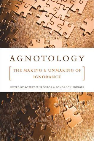 Agnotology: The Making and Unmaking of Ignorance by Robert N. Proctor ...