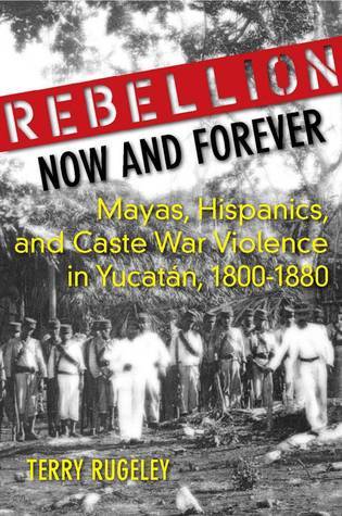 Rebellion Now and Forever: Mayas, Hispanics, and Caste War Violence in ...