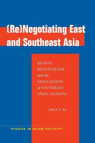 (Re)Negotiating East and Southeast Asia: Region, Regionalism, and the ...