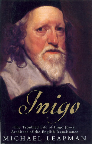 Inigo: The Troubled Life of Íñigo Jones, Architect of the English ...