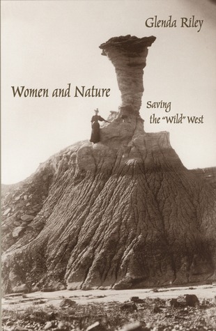 Women and Nature: Saving the "Wild" West by Glenda Riley | Goodreads
