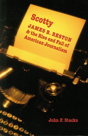 Scotty: James B. Reston and the Rise and Fall of American Journalism by ...